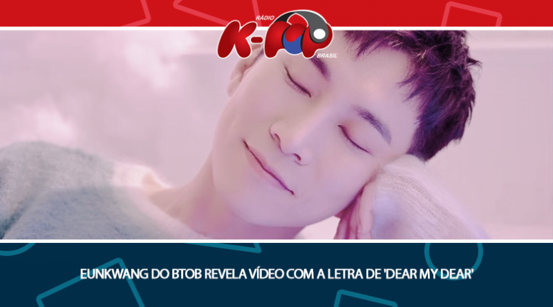 Eunkwang do BTOB revela vídeo com a letra de ‘Dear My Dear’ | Portal K-Pop Brasil